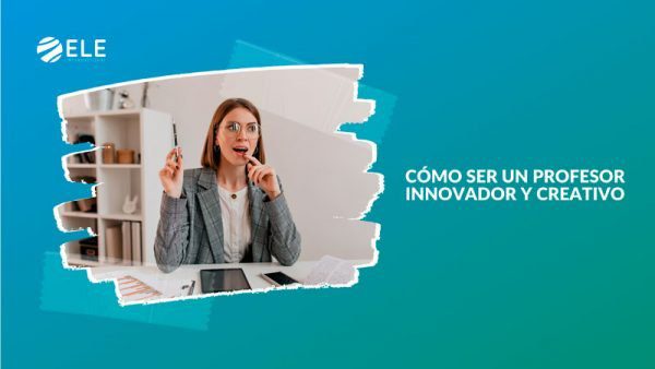 Cómo ser un profesor innovador y creativo en el aula