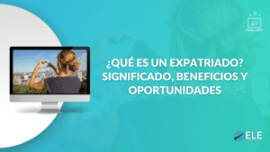 Expatriado: qué es y por qué es una oportunidad irse al extranjero